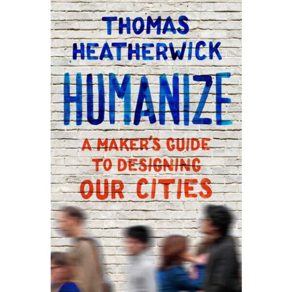 Humanize : A Maker's Guide to Designing Our Cities