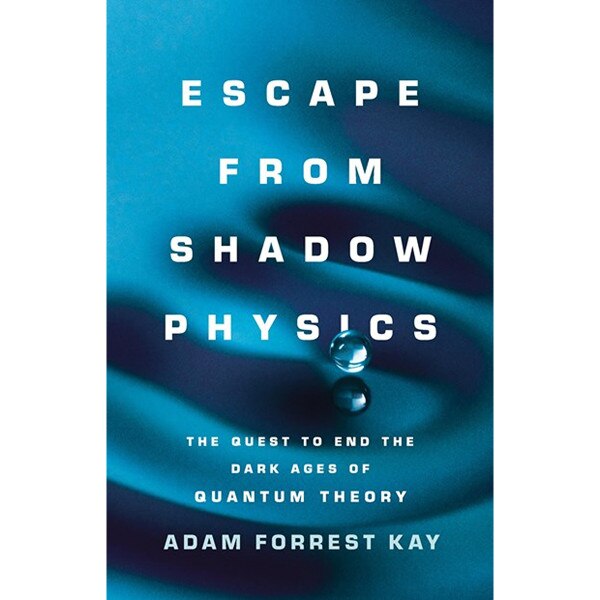Escape from Shadow Physics : The Quest to End the Dark Ages of Quantum ...